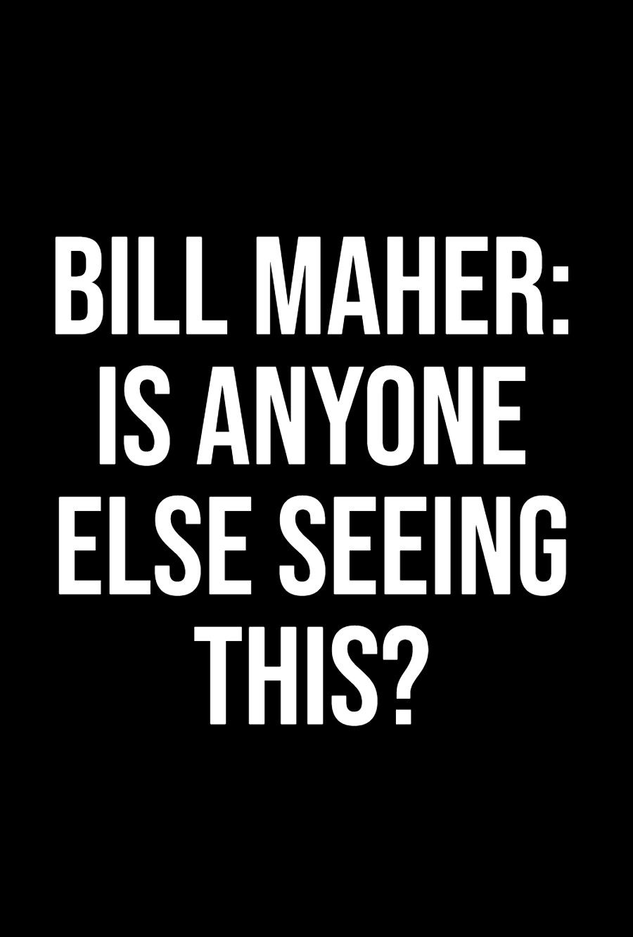 Bill Maher: Is Anyone Else Seeing This? Summary, Latest News, Trailer ...